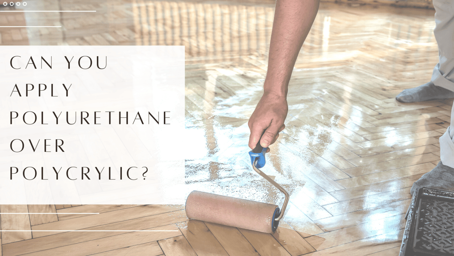 Can You Apply Polyurethane Over Polycrylic? | Explained